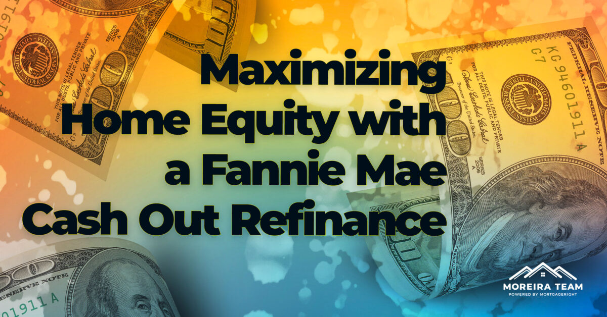 FNMA Cash Out Refinance: Requirements and Benefits | Moreira Team Mortgage