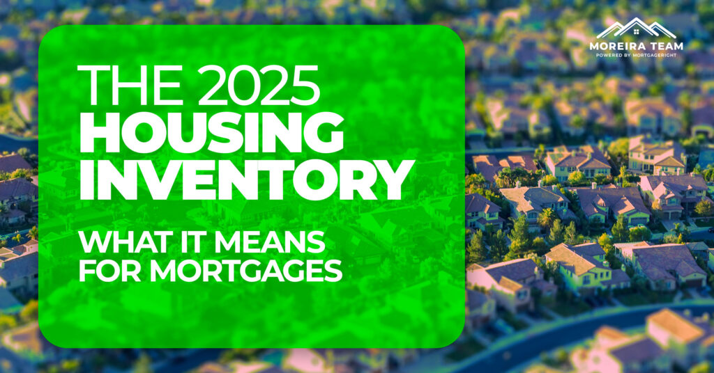 The 2025 Housing Inventory: What It Means for Mortgages | Moreira Team ...