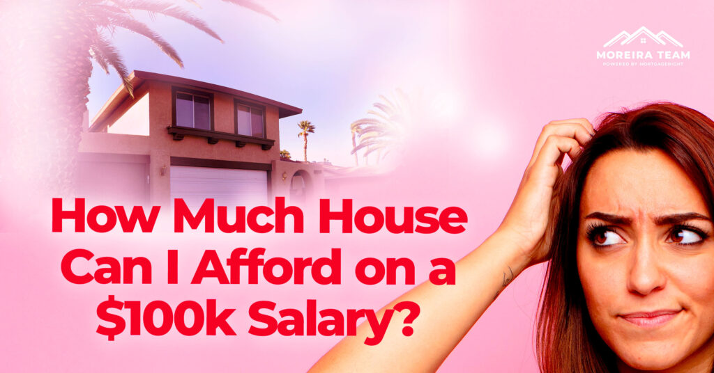 How Much House Can I Afford on a 100k Salary? | Moreira Team Mortgage