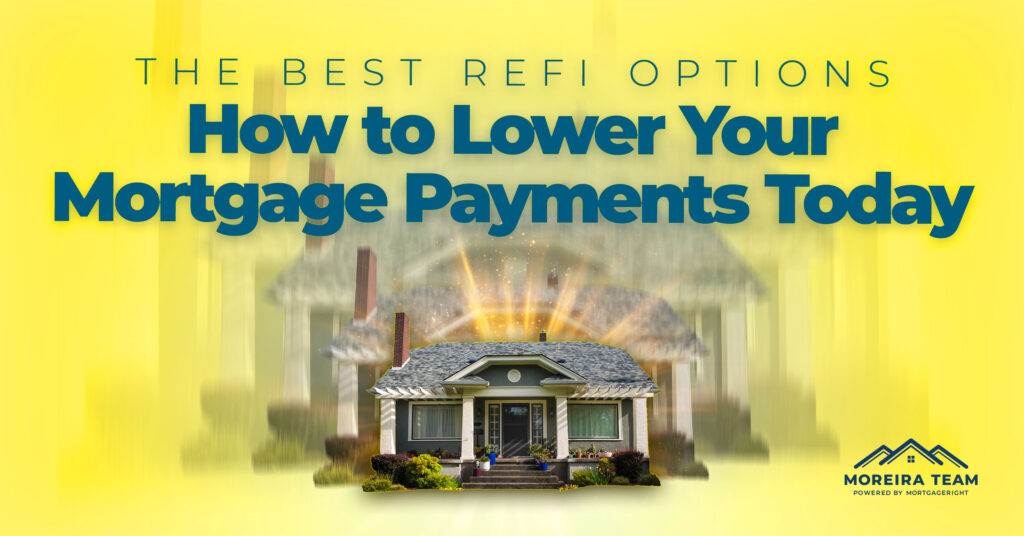 The Best Refi Options: How to Lower Your Mortgage Payments Today | Moreira Team Mortgage